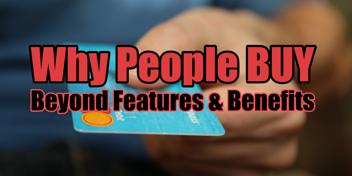 Why People Buy – Beyond Features and Benefits