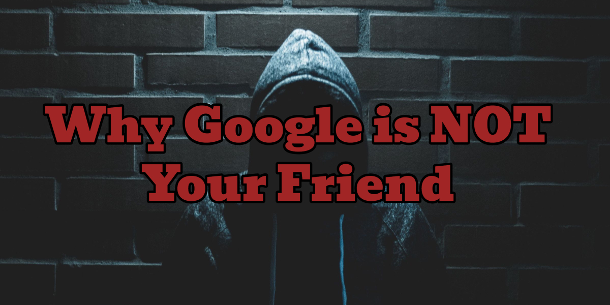 Why Google is NOT Your Friend