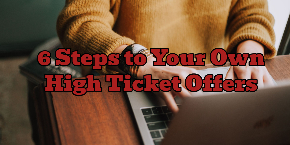 6 Steps to Your Own High Ticket Offers