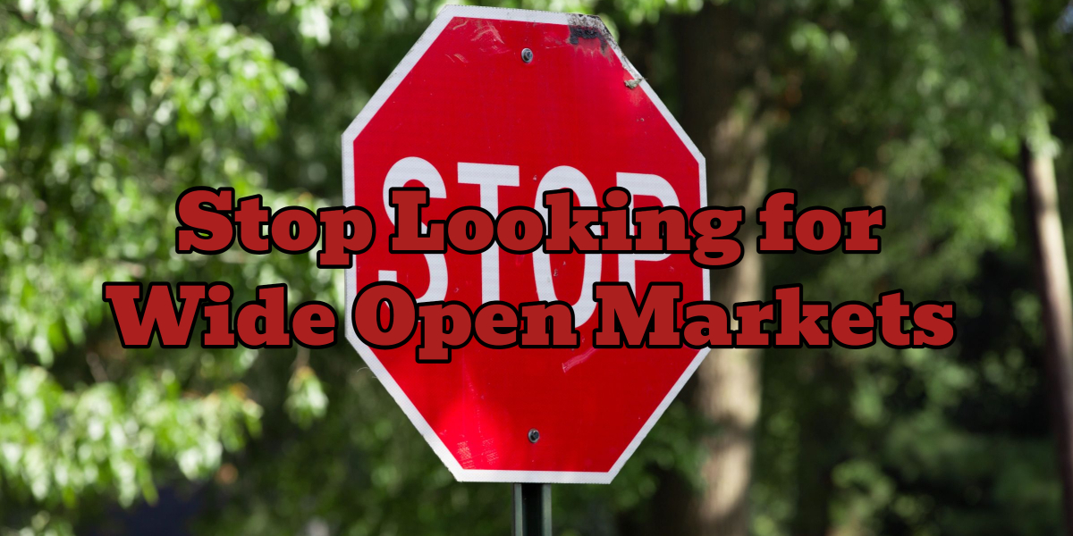 STOP Looking for Wide Open Markets