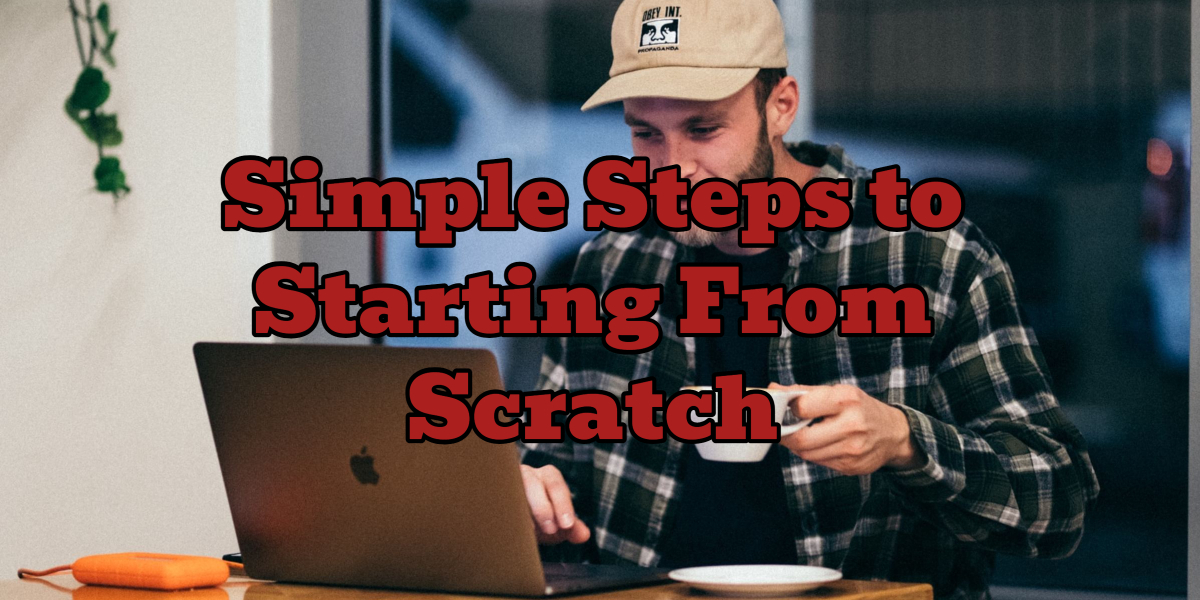 Simple Steps to Starting from Scratch