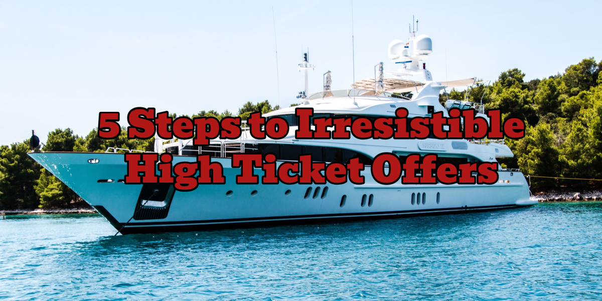 5 Steps to Irresistible High Ticket Offers