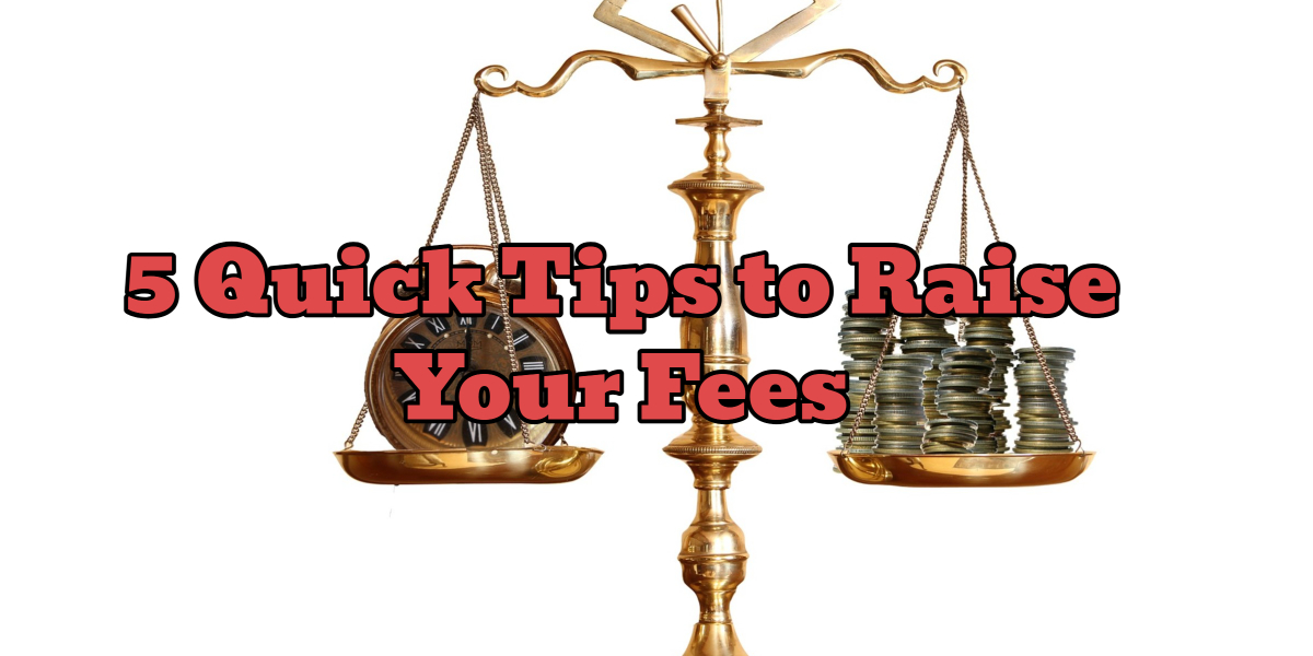 5 Quick Tips to Raise Your Fees