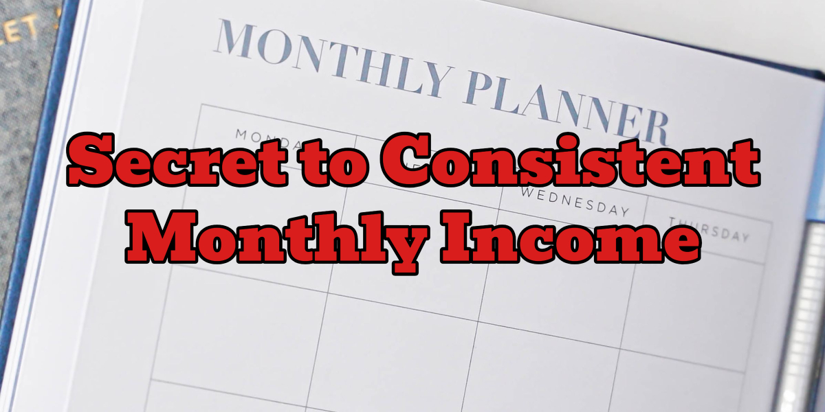 Secret to Consistent Monthly Income